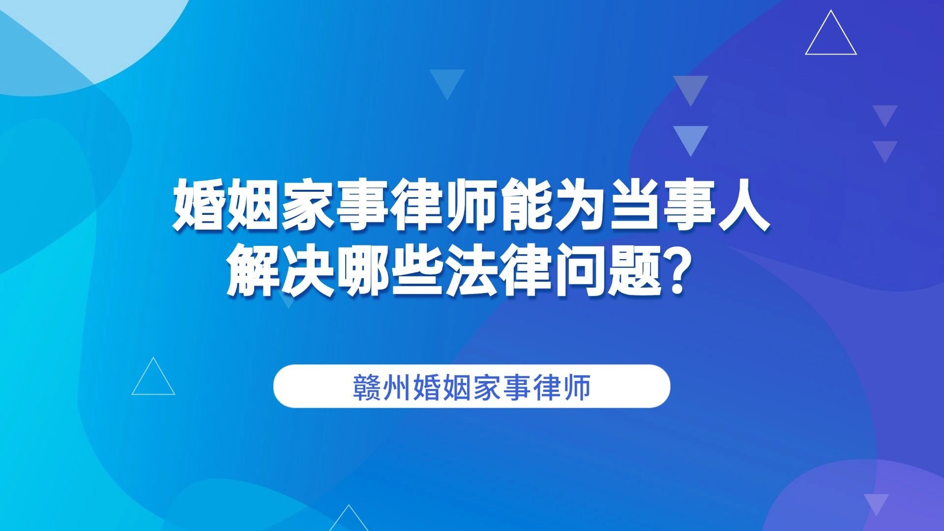 赣州家事律师:婚姻家事律师能为当事人解决哪些法律问题?