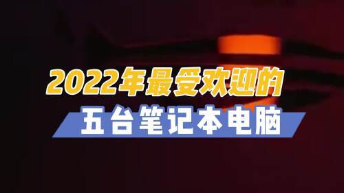 2022年最受欢迎的5台笔记本电脑,有没有你正在使用的