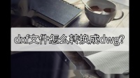 dxf文件怎么转换成dwg?这种方法了解一下
