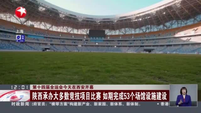 第十四届全运会今天在西安开幕:陕西承办大多数竞技项目比赛 如期...