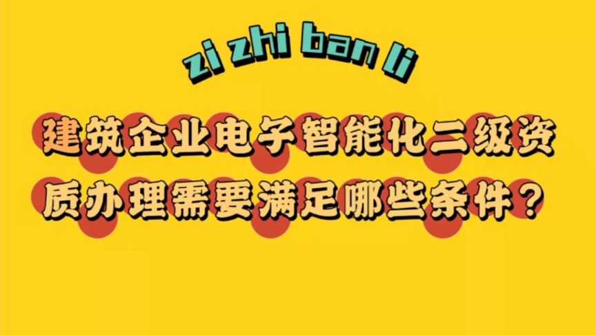 河南建筑企业电子智能化二级资质办理需要满足哪些条件?