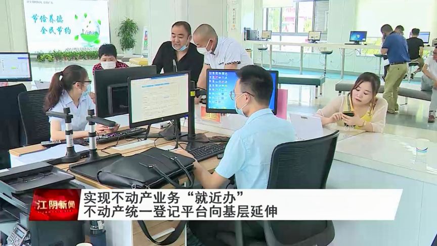 实现不动产业务“就近办” 不动产统一登记平台向基层延伸