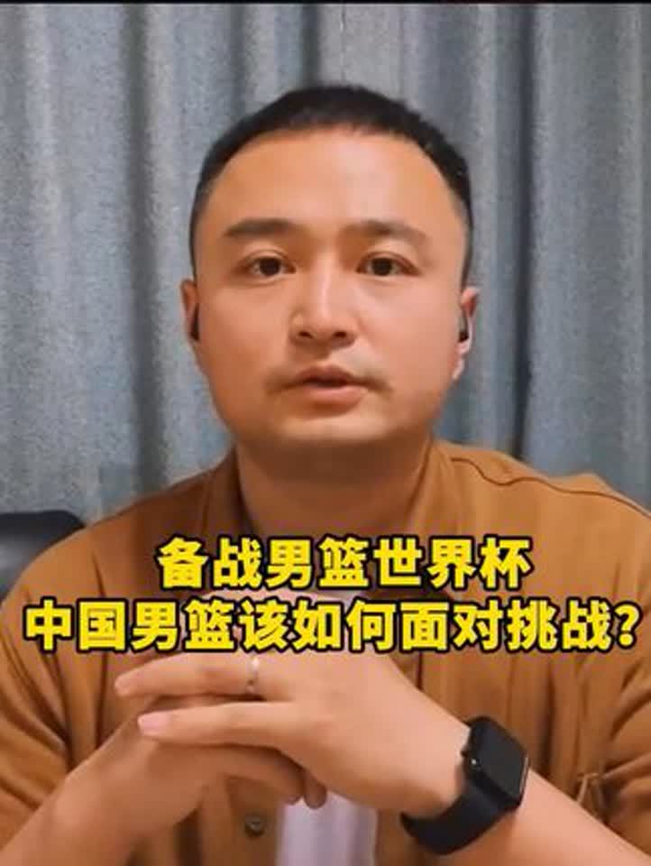 备战男篮世界杯,中国男篮该如何面对挑战? #中国男篮