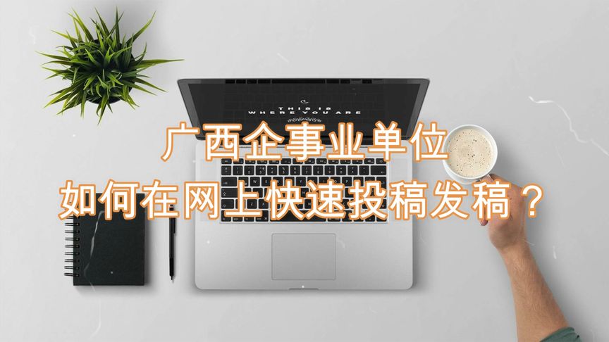 广西企事业单位如何在网上快速投稿发稿?
