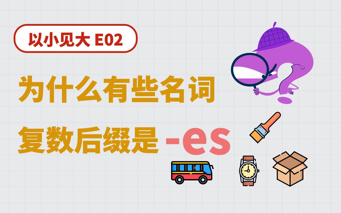 【以小见大E02】为什么有些名词的复数形式要加-es?以 s、x、sh、ch...