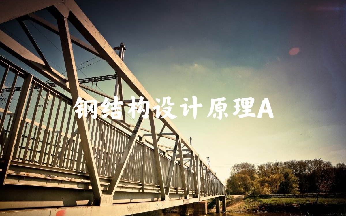 钢结构设计原理A寒假补习(一):课程基本框架及一至三章知识梳理