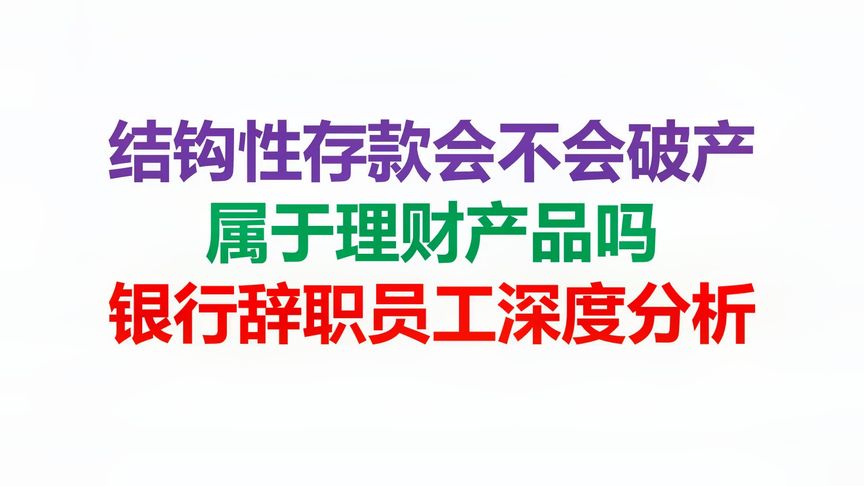结构性存款会不会破产,属于理财产品吗,银行员工深度分析