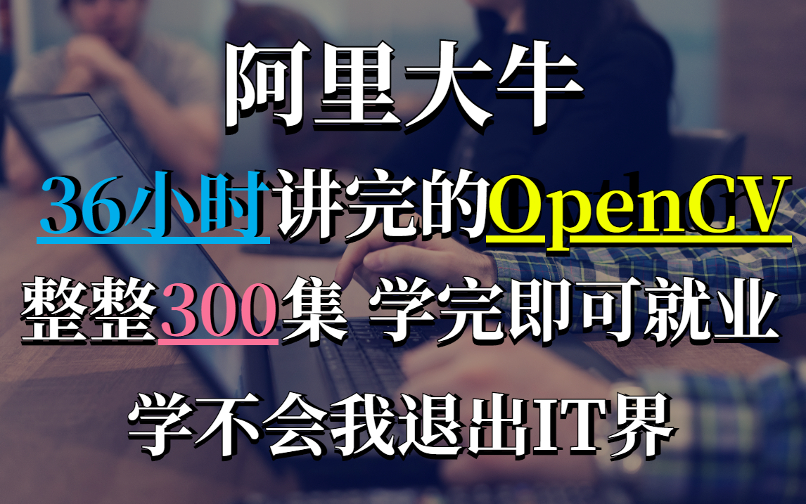 阿里大牛36小时讲完的OpenCV,整整300集,绝对纯干货,刷完即可就业~...