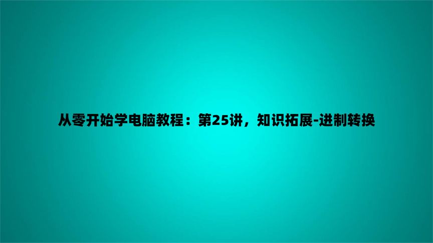 从零开始学电脑教程:第25讲,知识拓展-进制转换