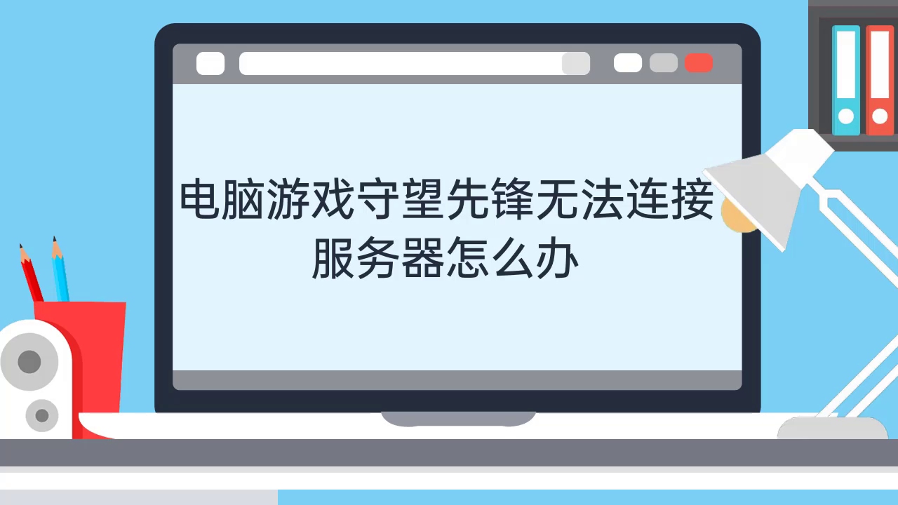 电脑游戏守望先锋无法连接服务器怎么办