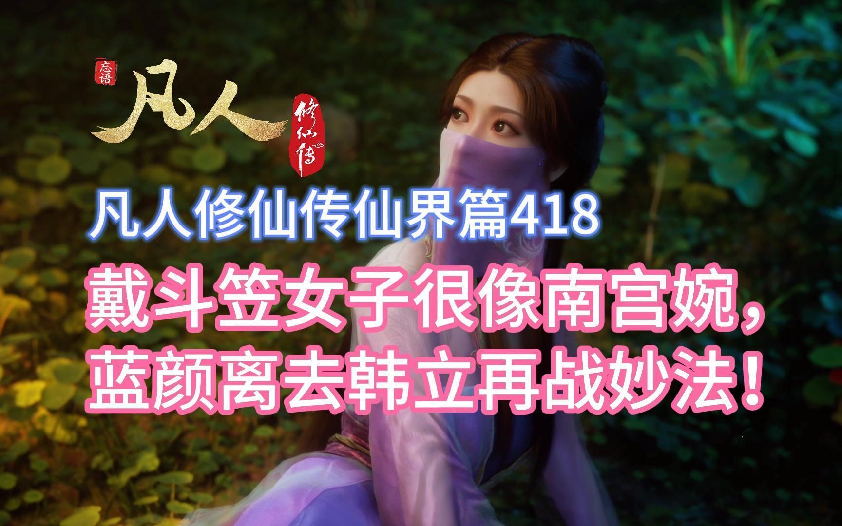 凡人修仙传仙界篇418:戴斗笠女子很像南宫婉,蓝颜离去韩立再战妙法!