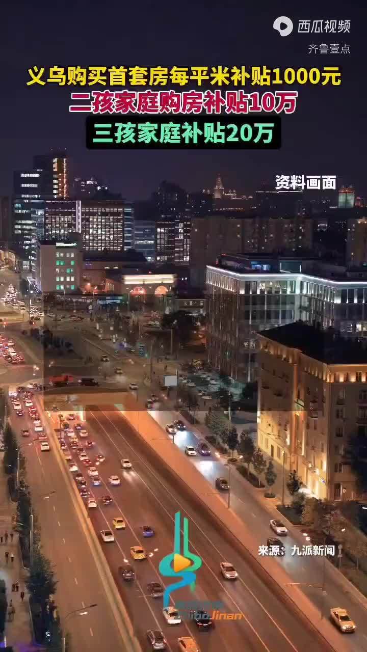 义乌购买首套房每平米补贴1000元,二孩家庭购房补贴10万,三孩家庭.