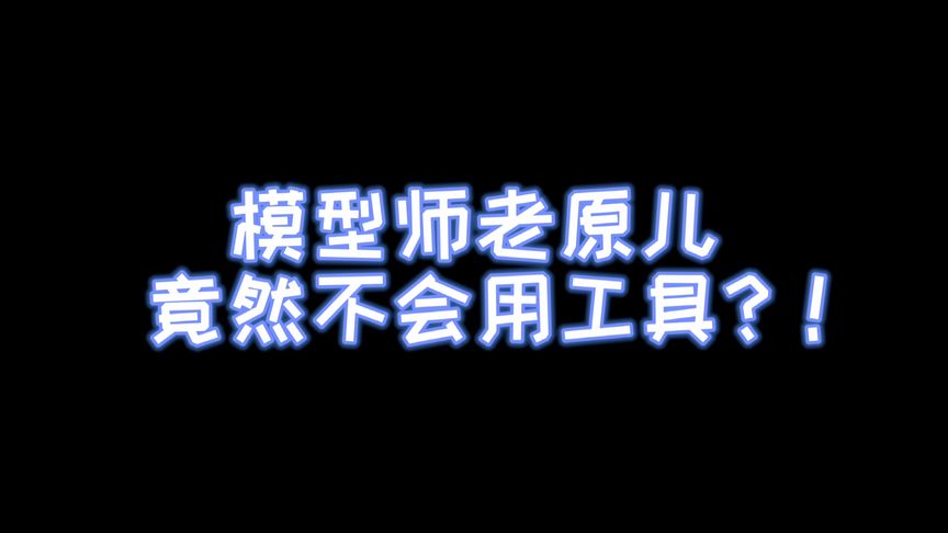 模型师老原儿竟然不会用工具?!