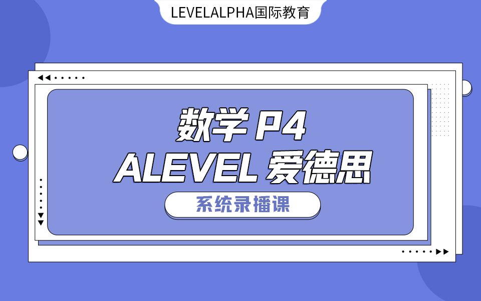 【牛津师兄】【ALEVEL国际爱德斯】IAL 数学P4 完整中文录播课程