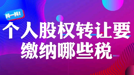 个人股权转让要缴纳哪些税费?