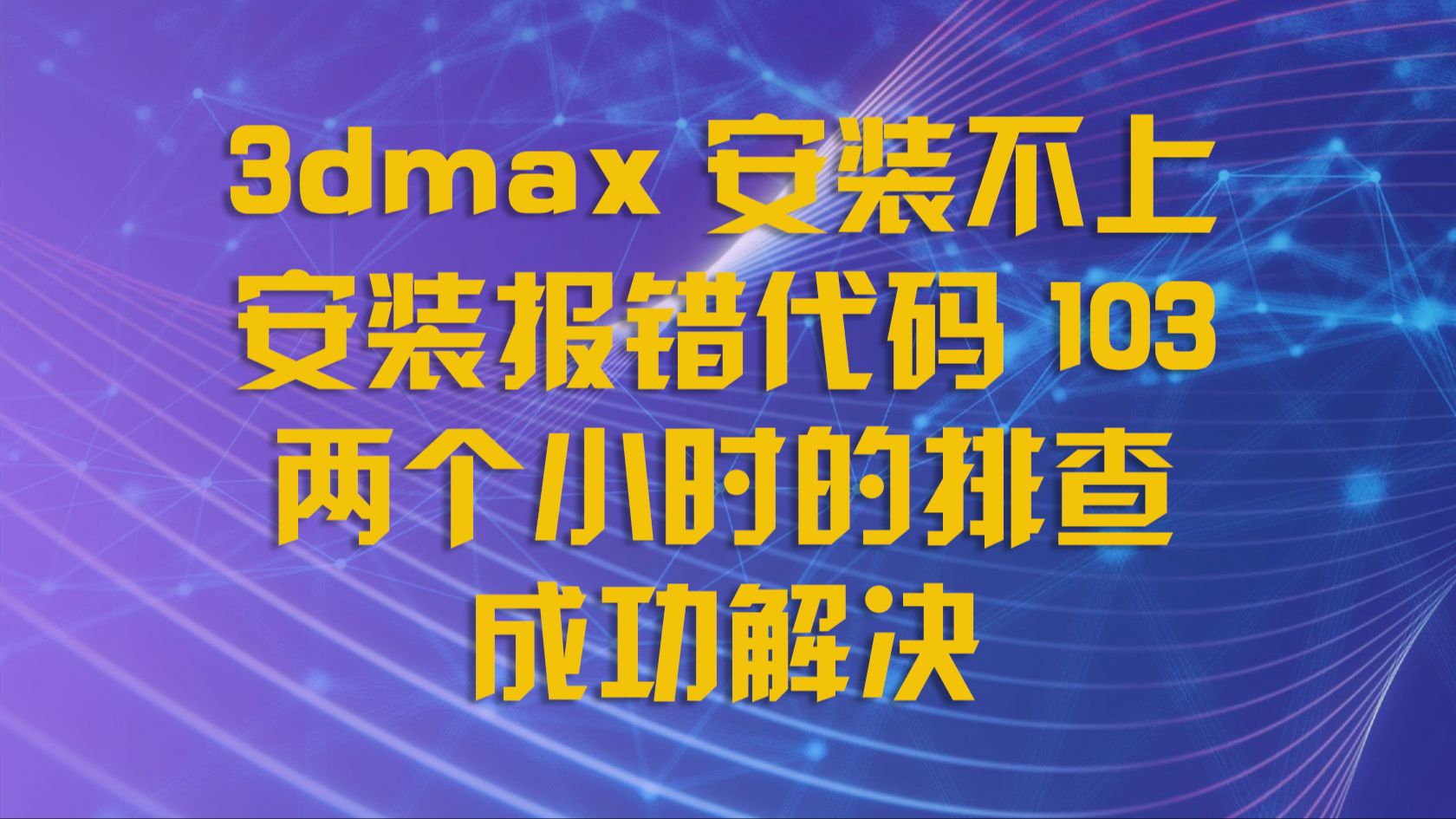 成功解决3dmax 2022安装不上安装报错代码103