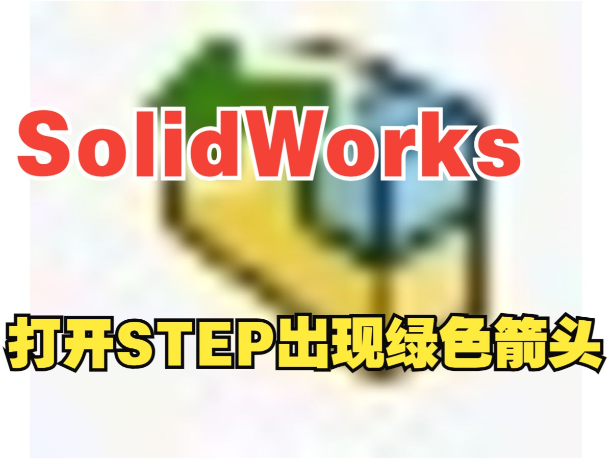 SolidWorks打开STEP文件之后打开之后出现绿色箭头