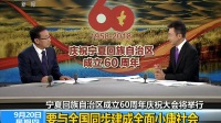 宁夏回族自治区成立60周年庆祝大会将举行 要与全国同步建成全面...