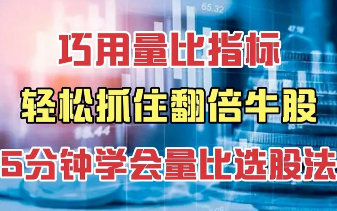 炒股巧用量比指标,轻松抓住翻倍牛股,5分钟讲透量比选股法!