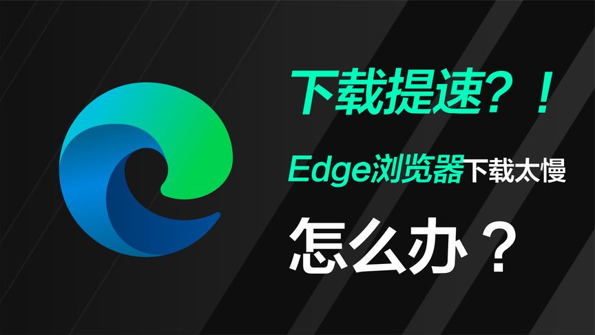 Win11/10系统edge浏览器下载太慢,如何提速?